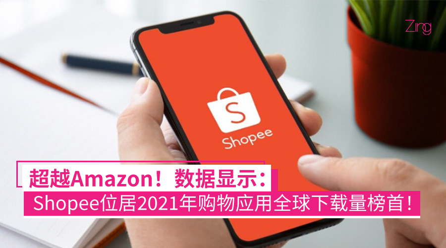 超越Amazon！数据显示：Shopee成为2021年购物应用全球下载量榜首！ - Zing Gadget