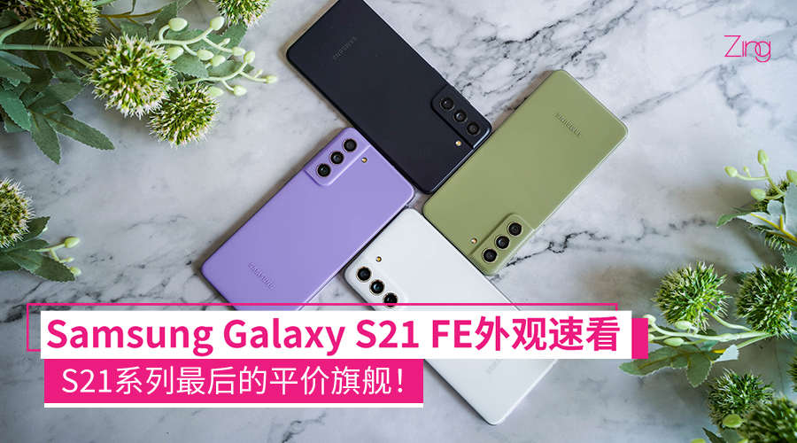 Samsung Galaxy S21 FE快速上手：系列最后的成员、2022年度的开胃前菜，售RM2899起 - Zing Gadget