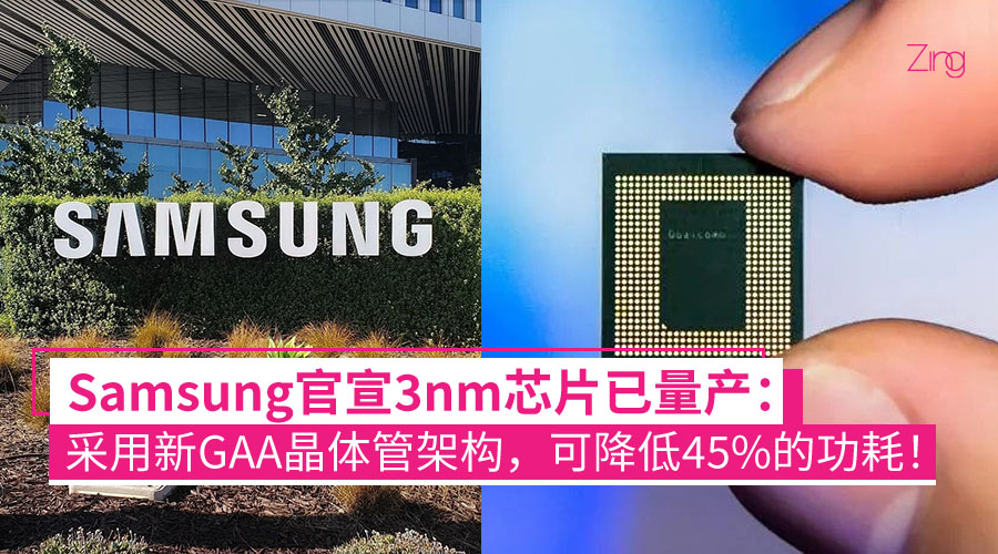 Samsung官宣3nm芯片已量产：采用新GAA晶体管架构，可降低45%的功耗，提升23%性能！ - Zing Gadget