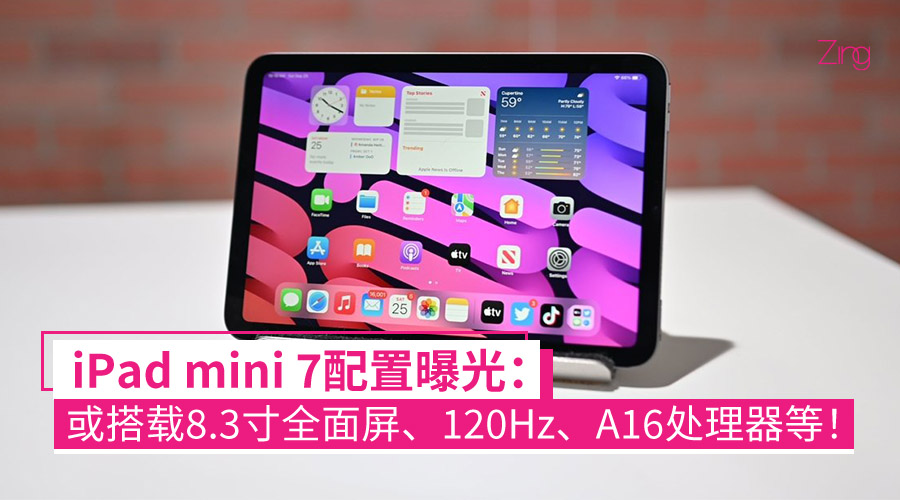 iPad mini 7配置曝光：或搭载8.3寸全面屏、升级120Hz刷新率、A16处理器等！ - Zing Gadget