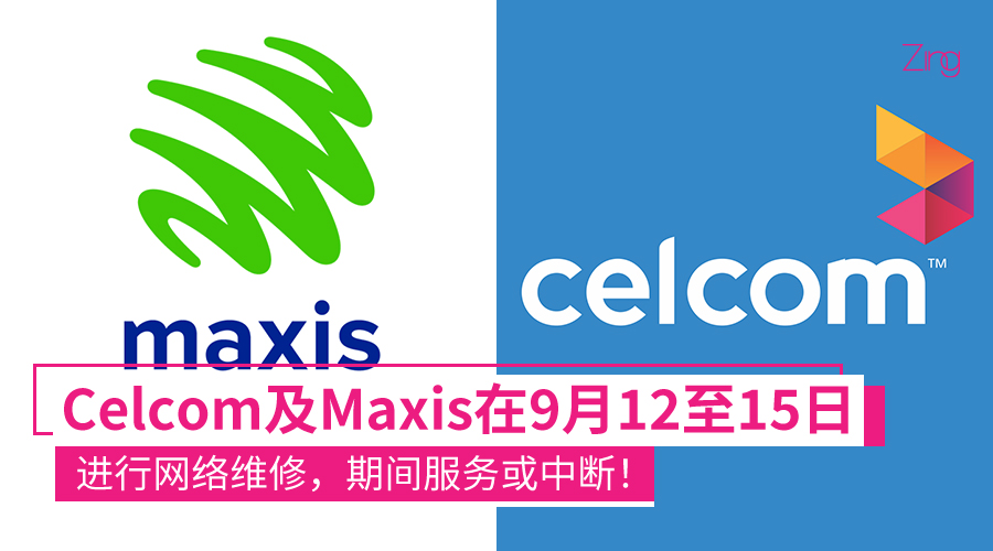 注意！Celcom及Maxis将在9月12日至15日于全马各地进行网络维修，用户或面临服务中断问题！