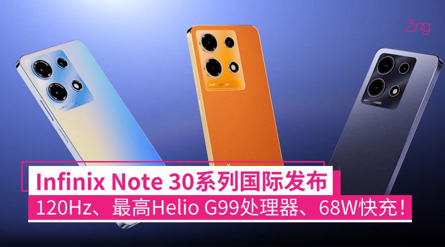Infinix Note 30系列国际发布：120Hz、最高Helio G99处理器、68W快充！ - Zing Gadget
