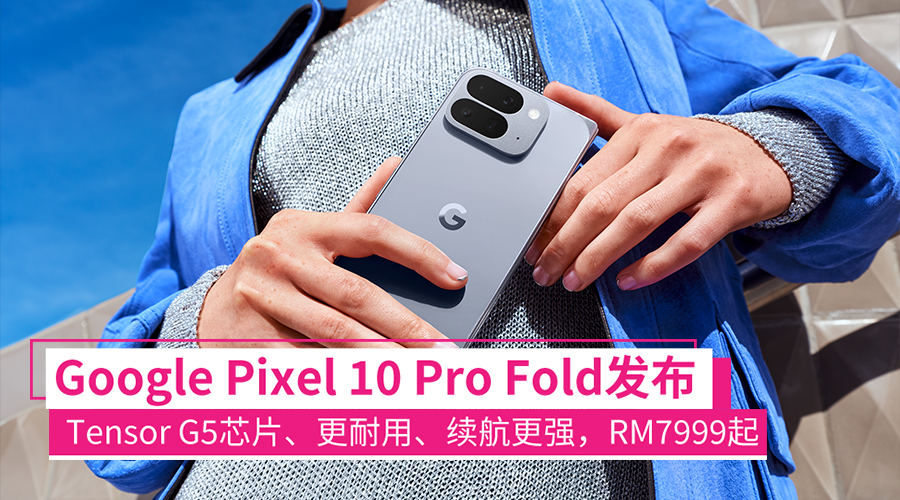 Google折叠机进军大马！Google Pixel 10 Pro Fold发布：Tensor G5、屏更大也更耐用、5015mAh，售RM7999起！ - Zing Gadget